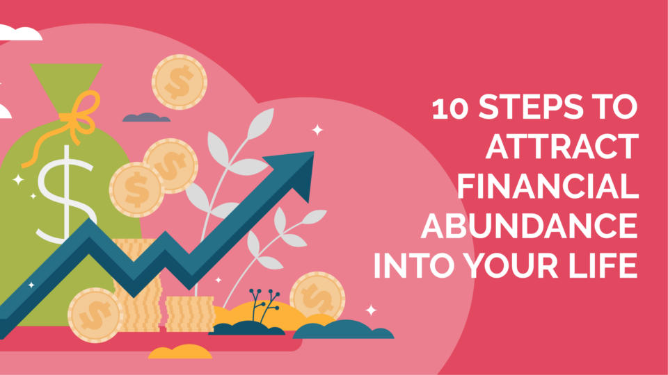 10 Steps To Attract Financial Abundance Into Your Life